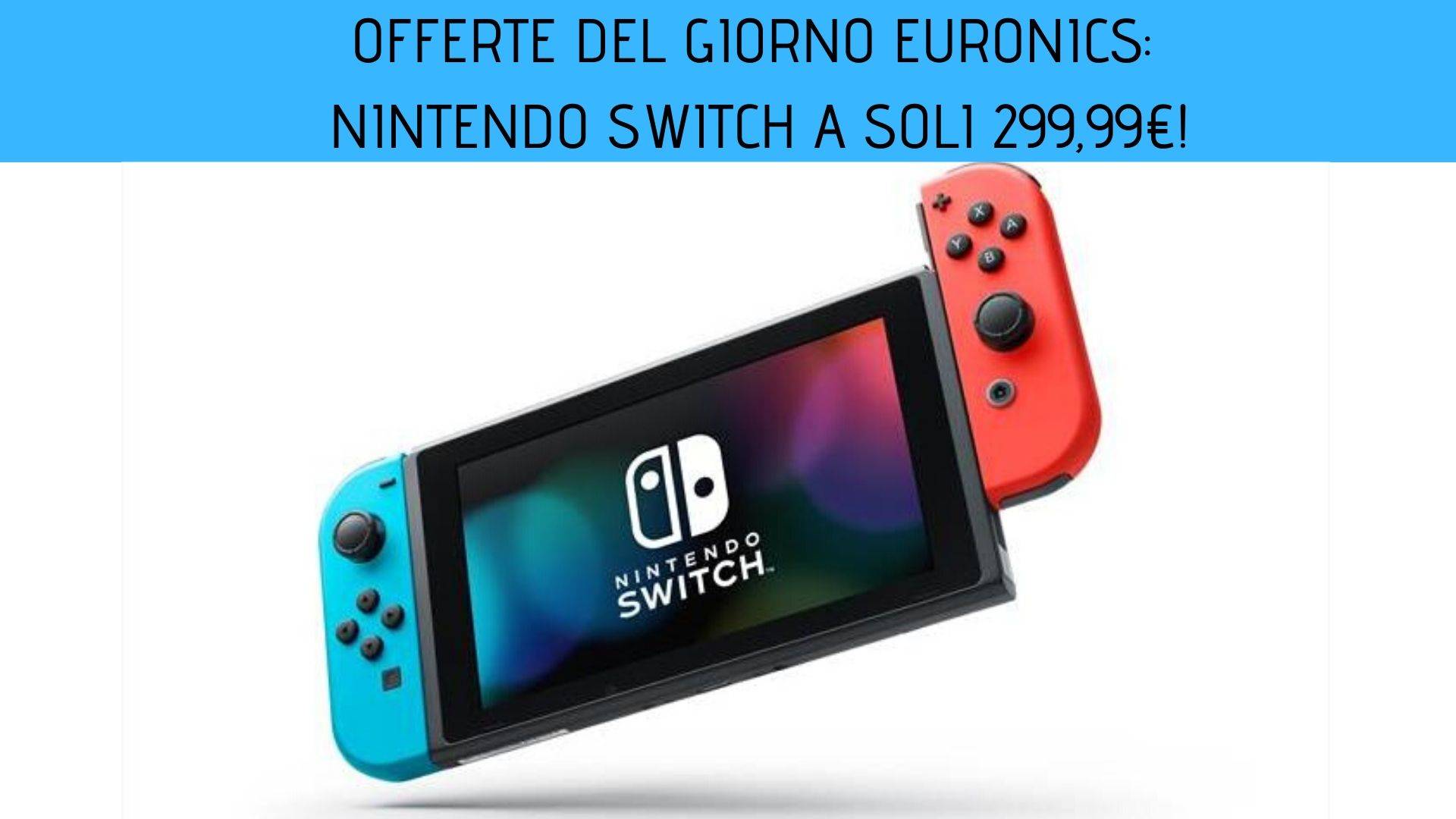 Offerte del giorno Euronics: Nintendo Switch a soli 299,99€! - Tom's ...